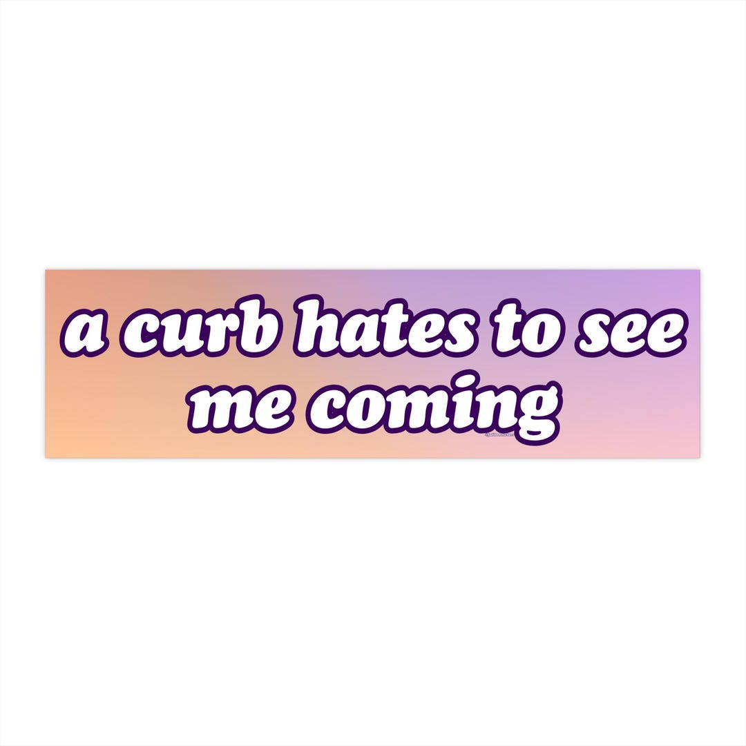 A Curb Hates to See Me Coming | Bumper Sticker & Magnet | Funny Meme ...