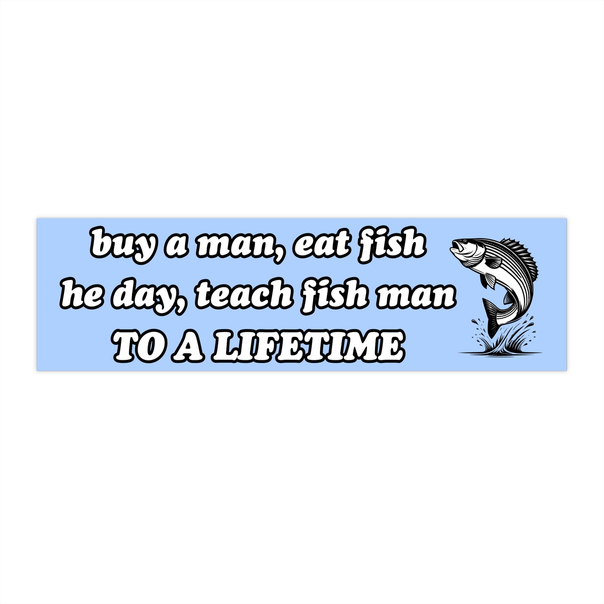 Buy a Man, Eat Fish, He Day, Teach Fish Man | Bumper Sticker AND Magnet ...