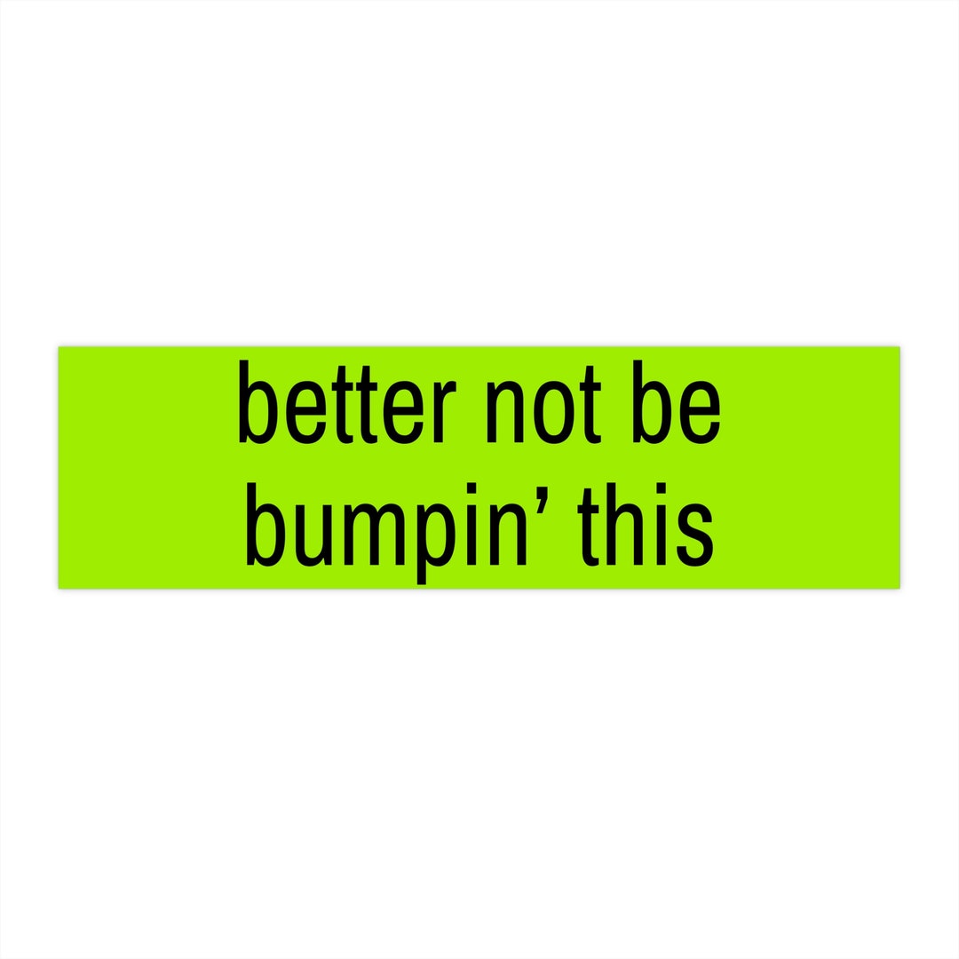Better Not Be Bumpin' This | Bumper Sticker AND Magnet | Funny Meme ...