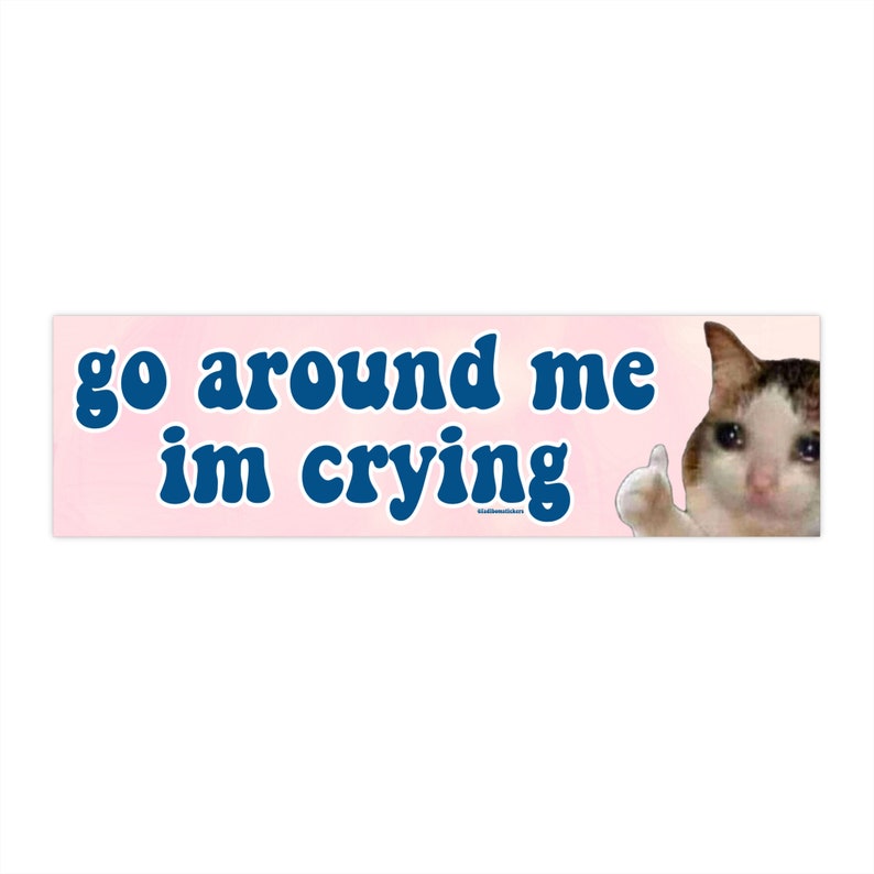Go Around Me I'm Crying | Bumper Sticker AND Magnet | Funny Meme ...