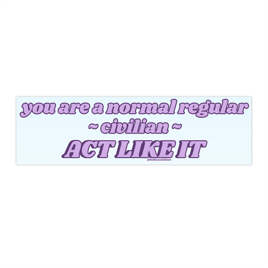 You Are a Normal Regular Civilian Act Like It Bumper Sticker AND Magnet ...