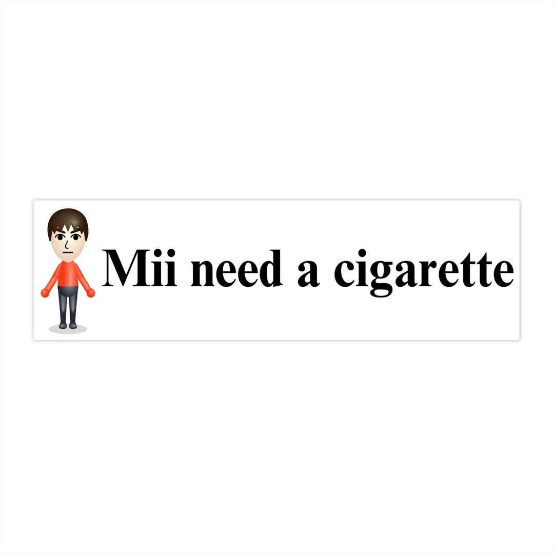 Mii Need A Cigarette | Bumper Sticker AND Magnet | Funny Meme Sticker ...