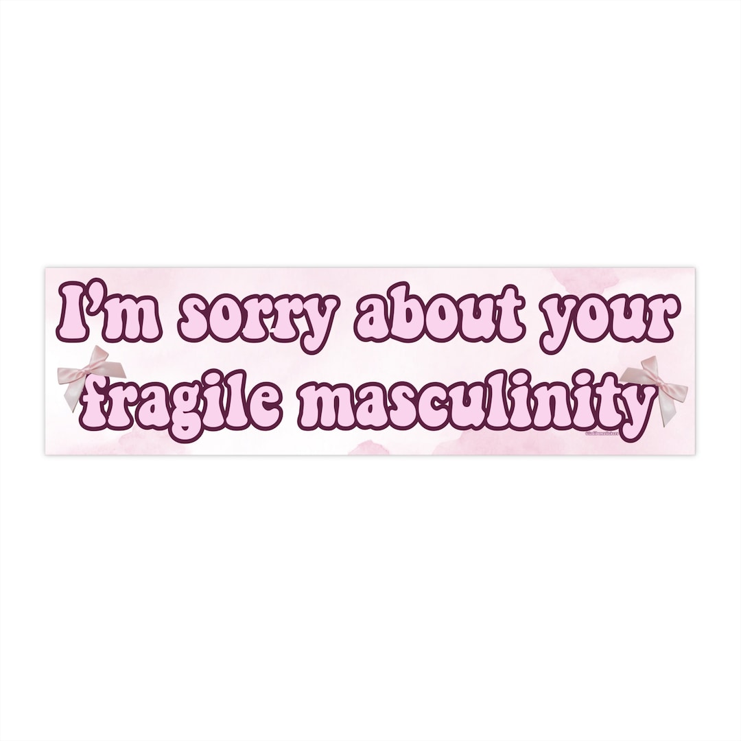 I'm Sorry About Your Fragile Masculinity | That Bumper Sticker AND ...