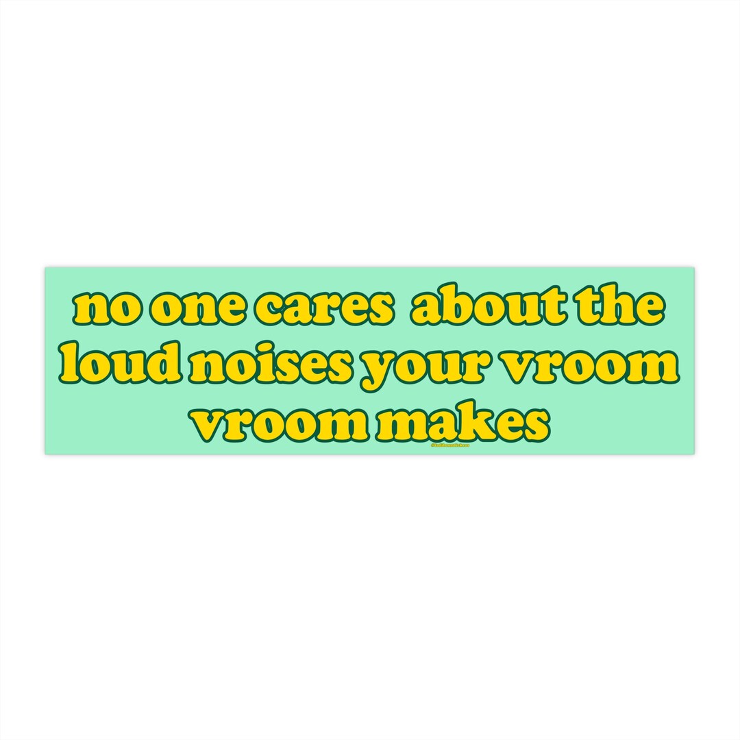 No One Cares About the Loud Noises Your Vroom Makes | Bumper Sticker ...