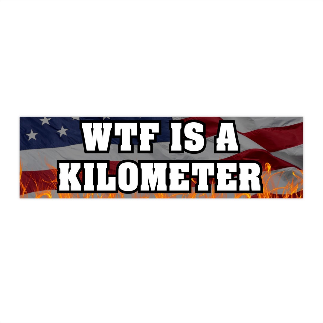 WTF is a Kilometer | Bumper Sticker AND Magnet | Funny Meme Sticker | 8 ...