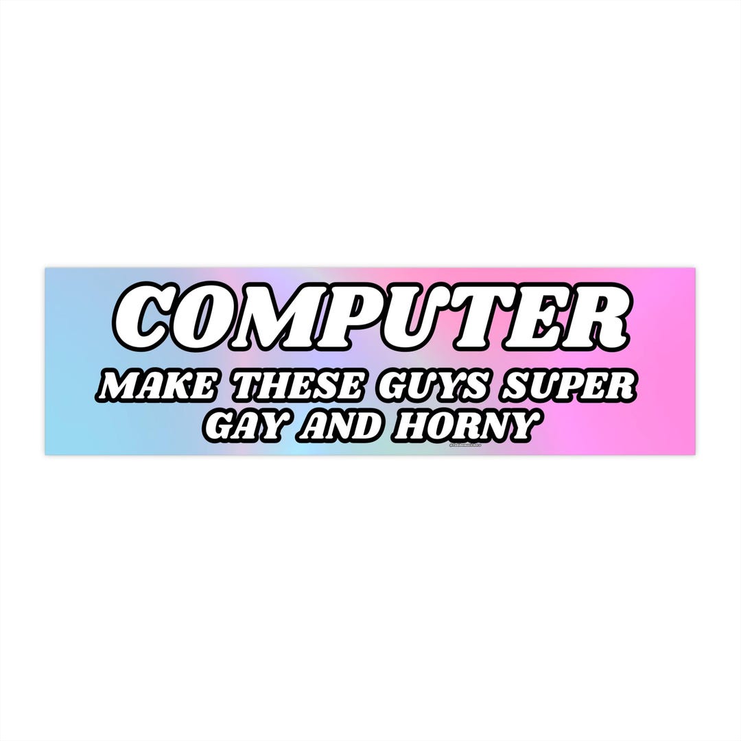 Computer Make These Guys Super Gay and Horny | Bumper Sticker AND ...