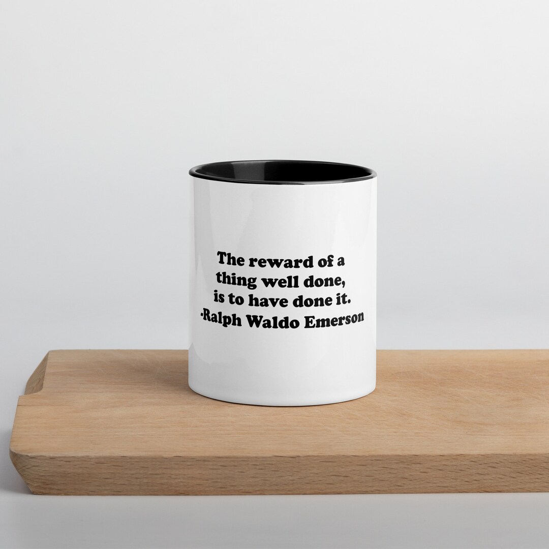 The Reward of a Thing Well Done, is to Have Done It Ralph Waldo Emerson ...