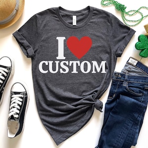 I Love Custom Shirt, Personalized I Love Shirt, I Heart Custom Shirt ...