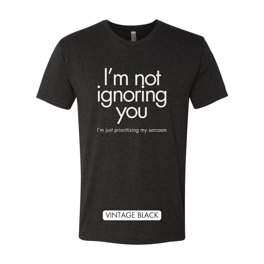 I'm Not Ignoring You, I'm Prioritizing My Sarcasm Shirt, Funny Tee ...