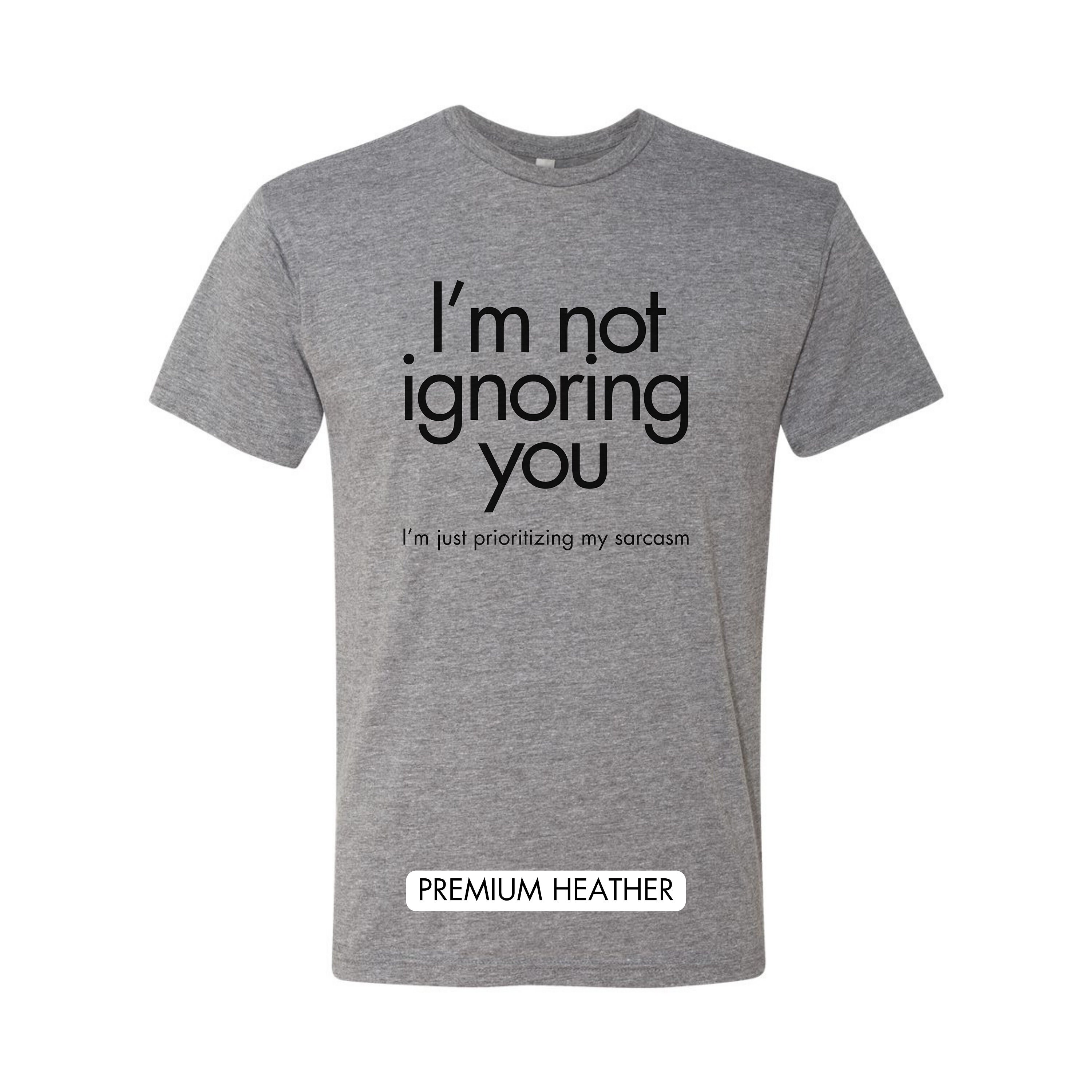 I'm Not Ignoring You, I'm Prioritizing My Sarcasm Shirt, Funny Tee, Humor Shirt, Funny Gift ...
