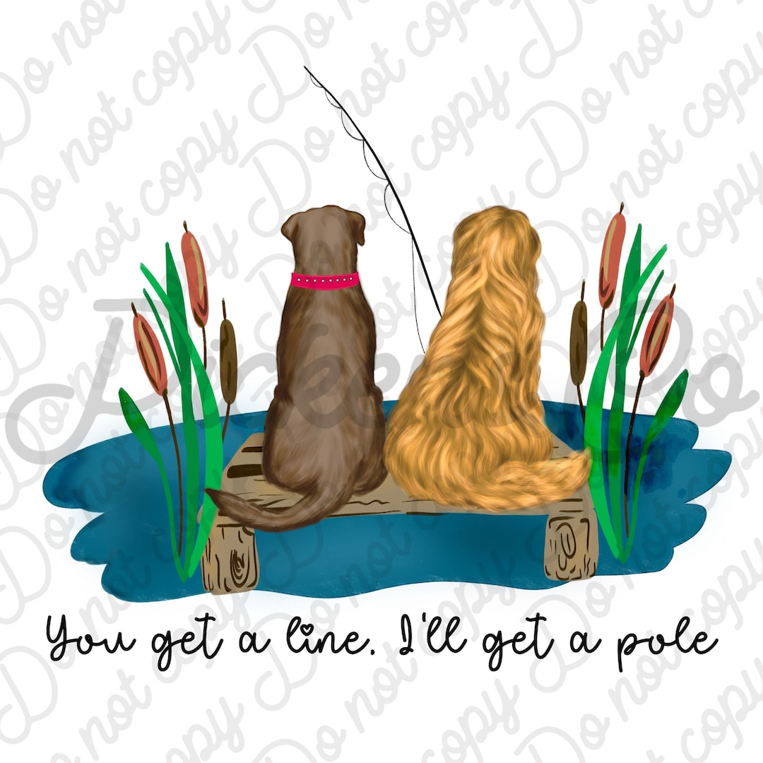 You Get a Line Ill Get a Pole Girls Boys Bubble Design Png Fishing Dogs ...