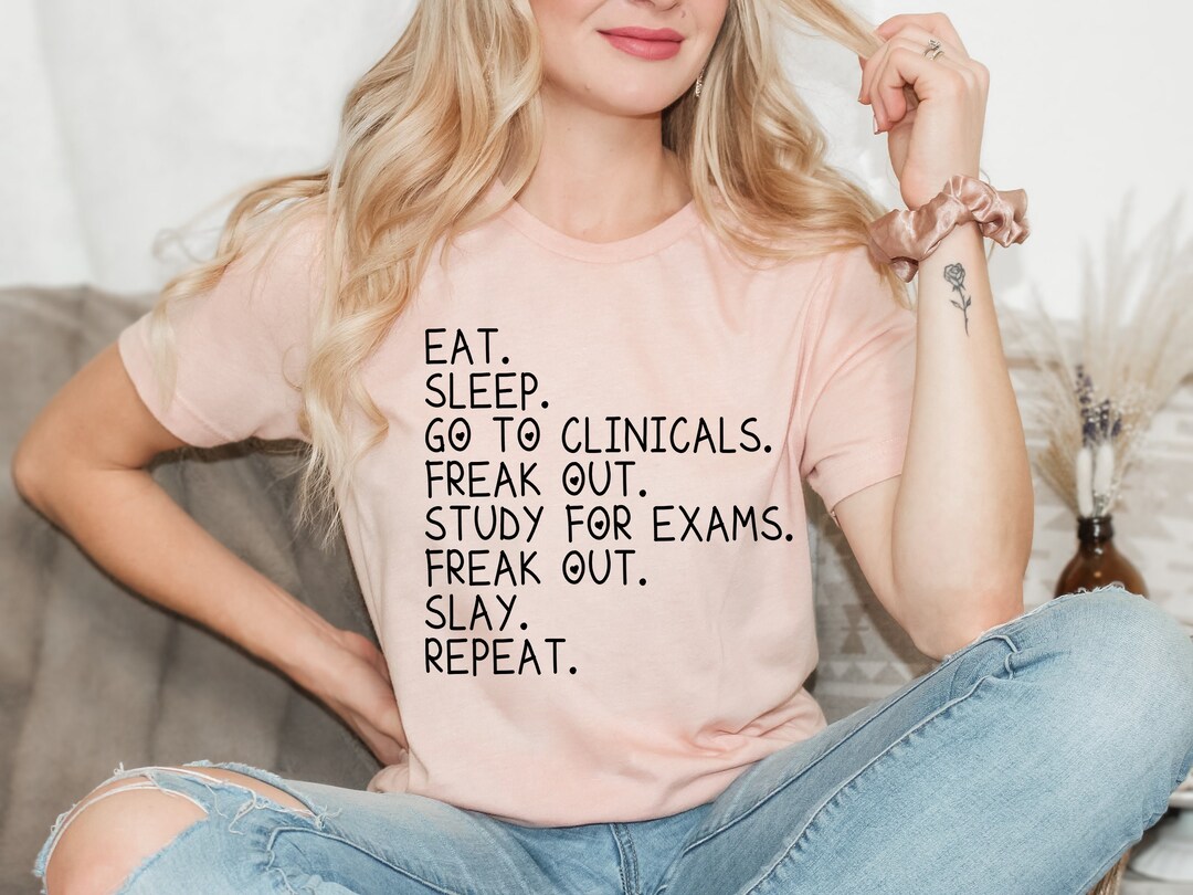 Eat Sleep Go to Clinicals Freak Out Study for Exams Slay Repeat Shirt ...