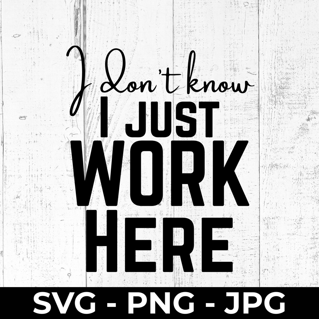 I Don't Know I Just Work Here SVG, Funny Quote Cut File, PNG JPG - Etsy