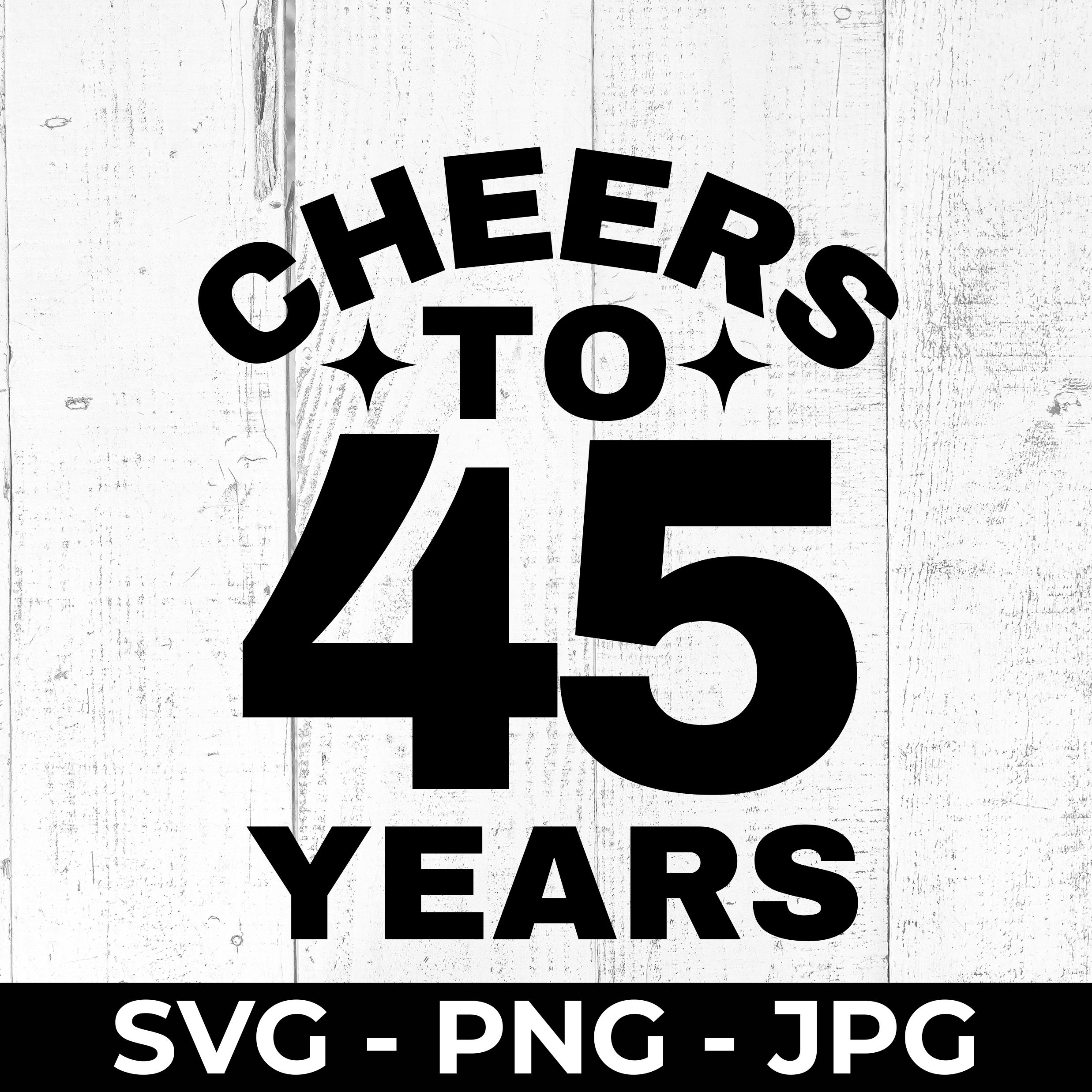 Cheers to 45 Years SVG, 45th Birthday or Anniversary Cut File, PNG JPG ...