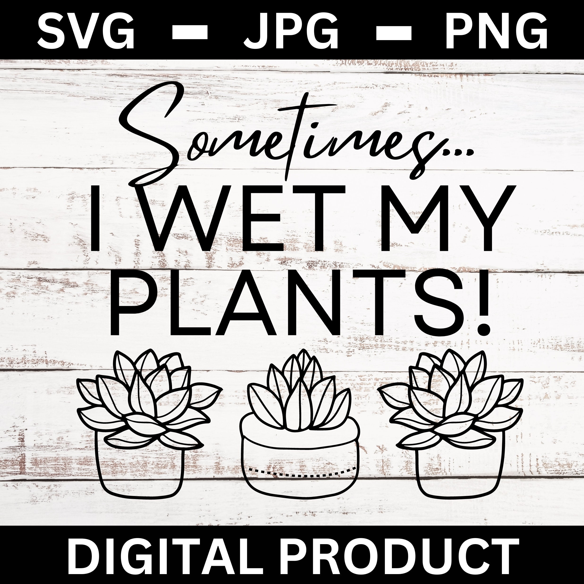 Sometimes I Wet My Plants SVG Cut File Sign Funny Plant Lady Png ...