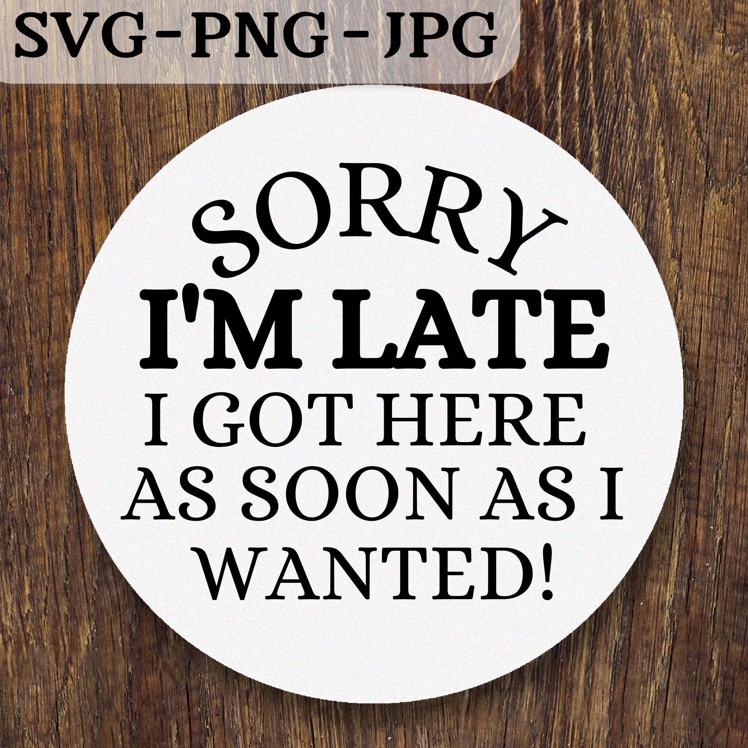 Sorry I'm Late SVG Funny PNG Cut File - Etsy