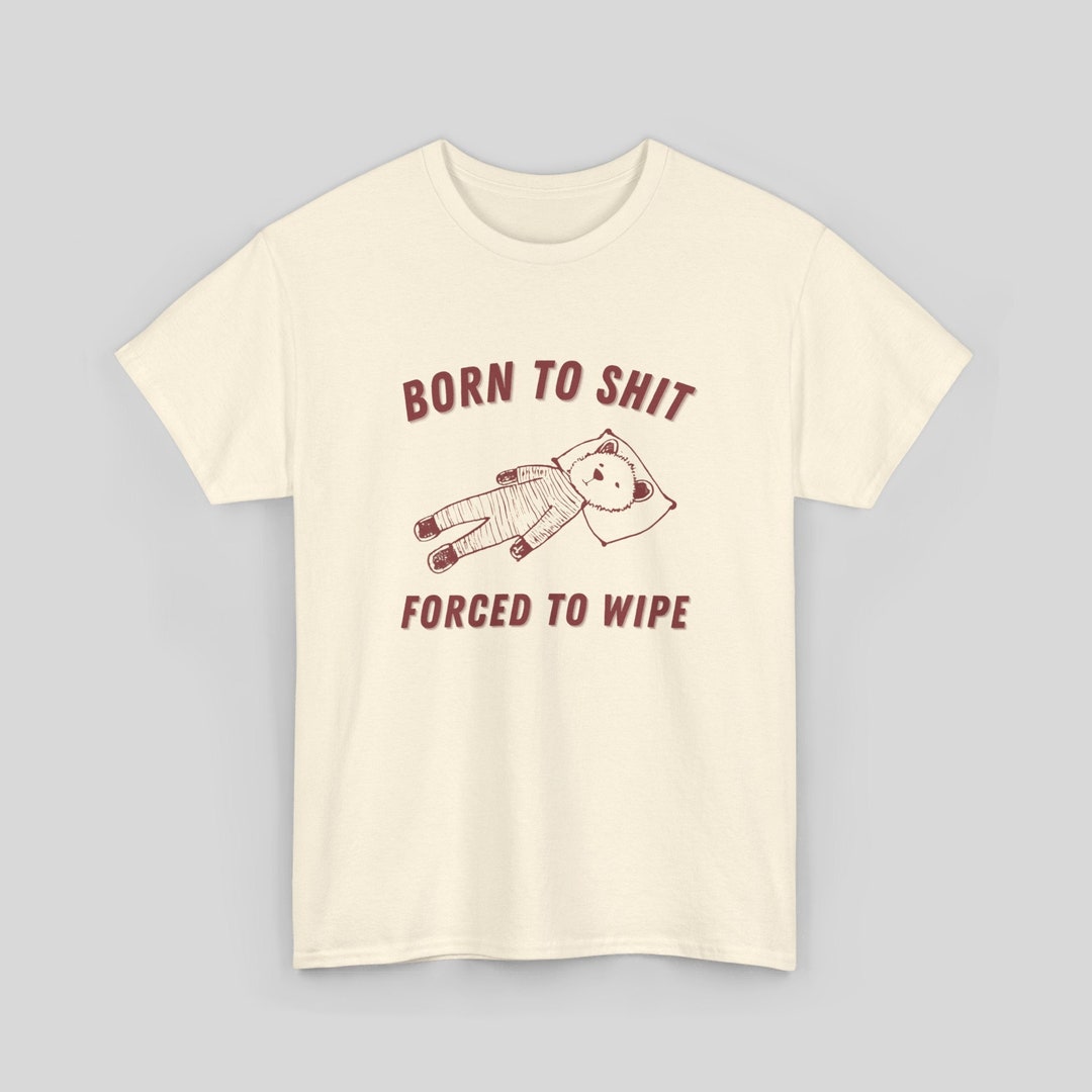 Born to Shit Forced to Wipe Shirt, Y2K Funny Meme Shirt, Weirdcore ...