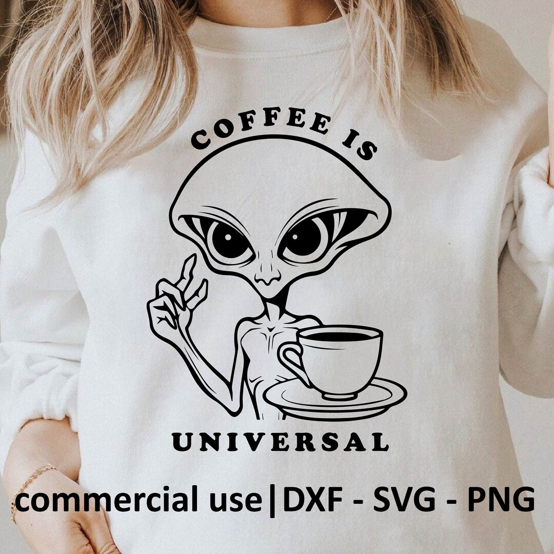 Coffee is Universal Svg, Png, Dxf, Coffee Lover Svg, Alien Svg, Alien ...