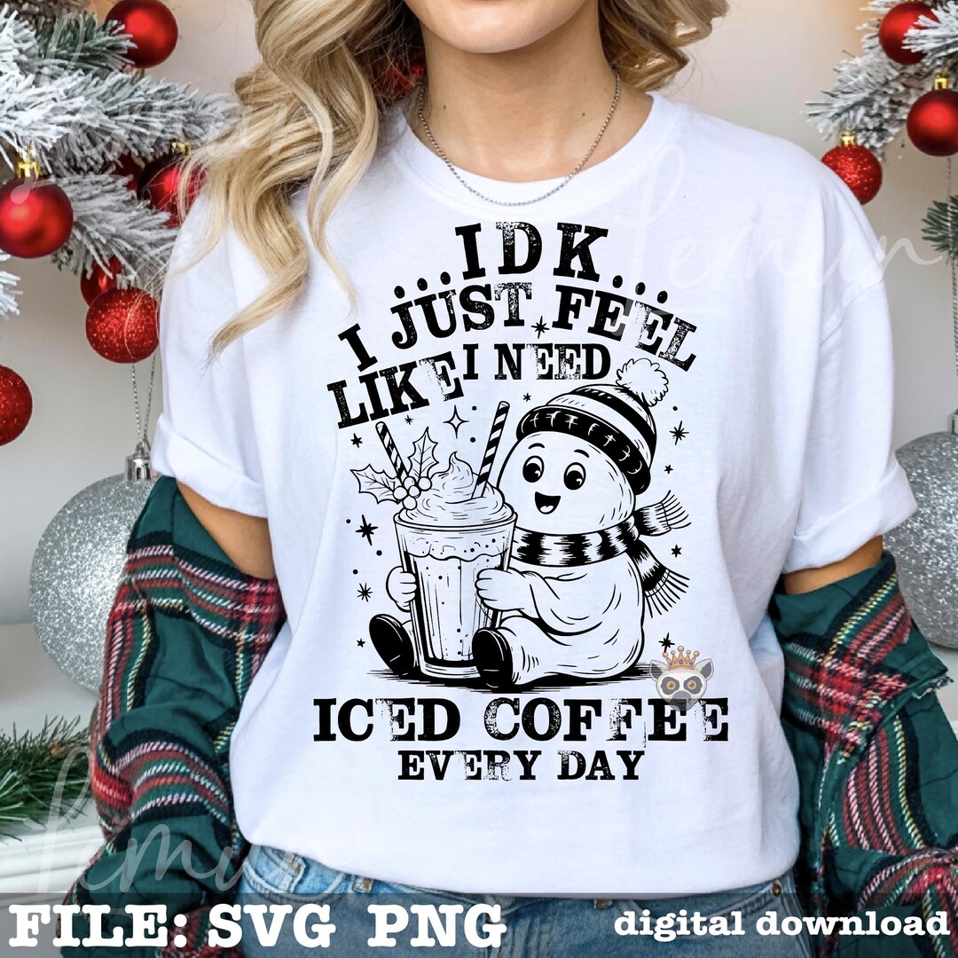 Funny Iced Coffee SVG PNG, IDK I Just Feel Like I Need Iced Coffee ...