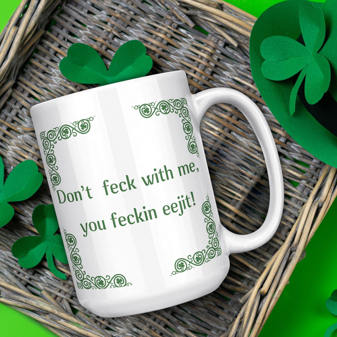 Funny Irish Slang Mug: Don't Feck With Me, You Feckin' Eejit 15 Oz ...