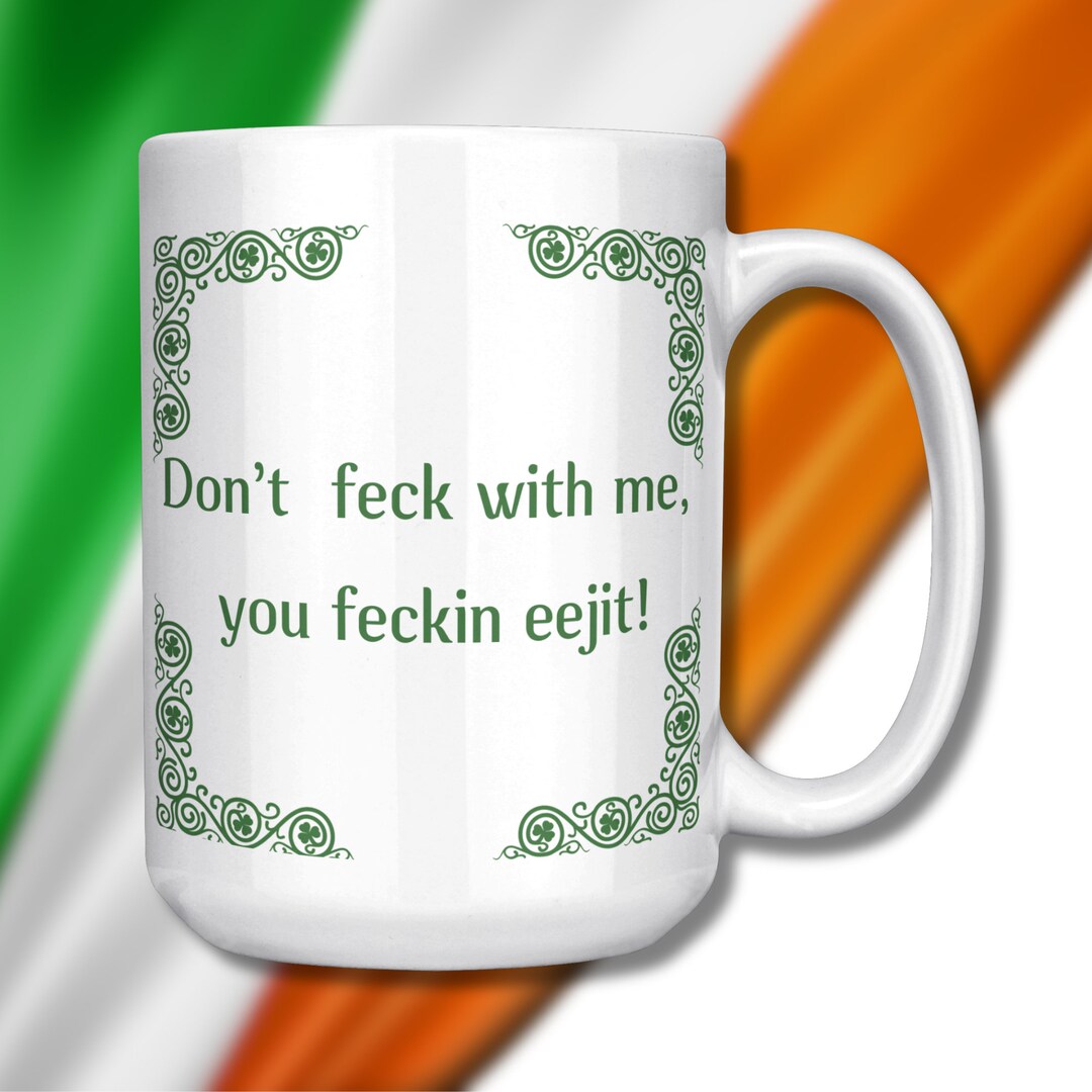 Feckin Eejit Mug, Funny Irish Slang Mug: Don't Feck With Me, You Feckin ...