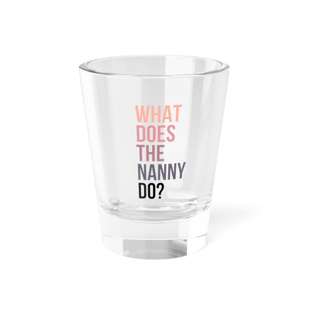 What Does the Nanny Do Shot Glass, 1.5oz, Funny Reality TV Gift,kody ...