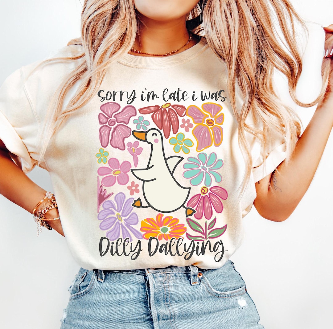 Sorry I'm Late I Was Dilly Dallying Goose Shirt, Floral Goose Shirt ...