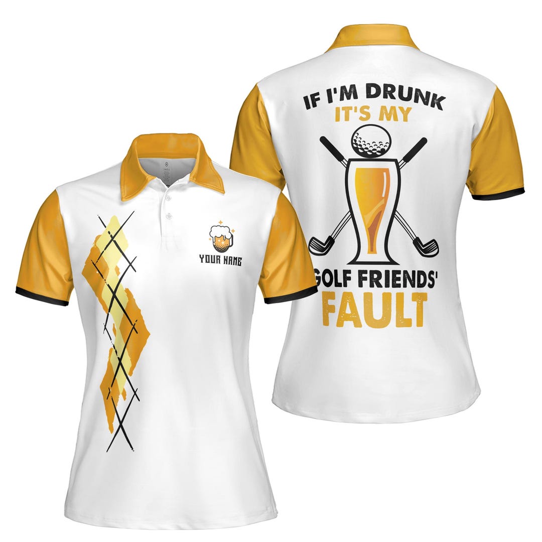 Customized If I'm Drunk It's My Golf Friends' Fault Women's Polo Shirt ...