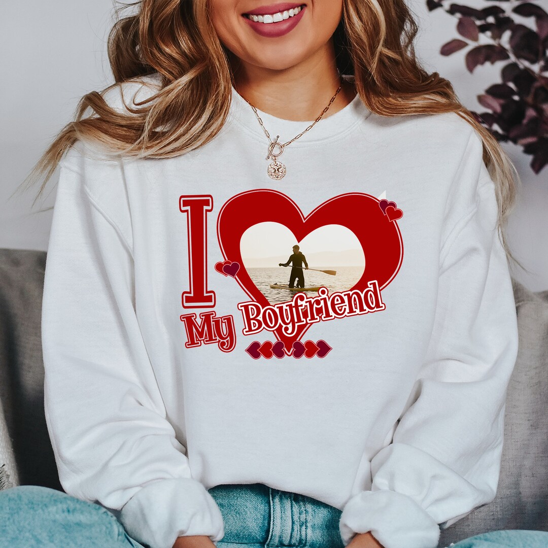 I Love My Boyfriend/girlfriend Sweatshirts With Custom Photo, Unique ...