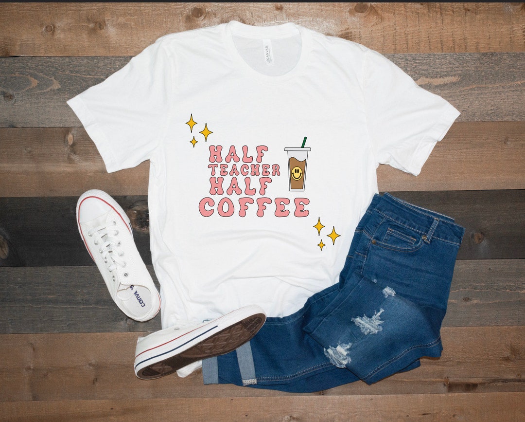 Half Teach Half Coffee Shirt | Back to School | Teacher Life | Coffee ...