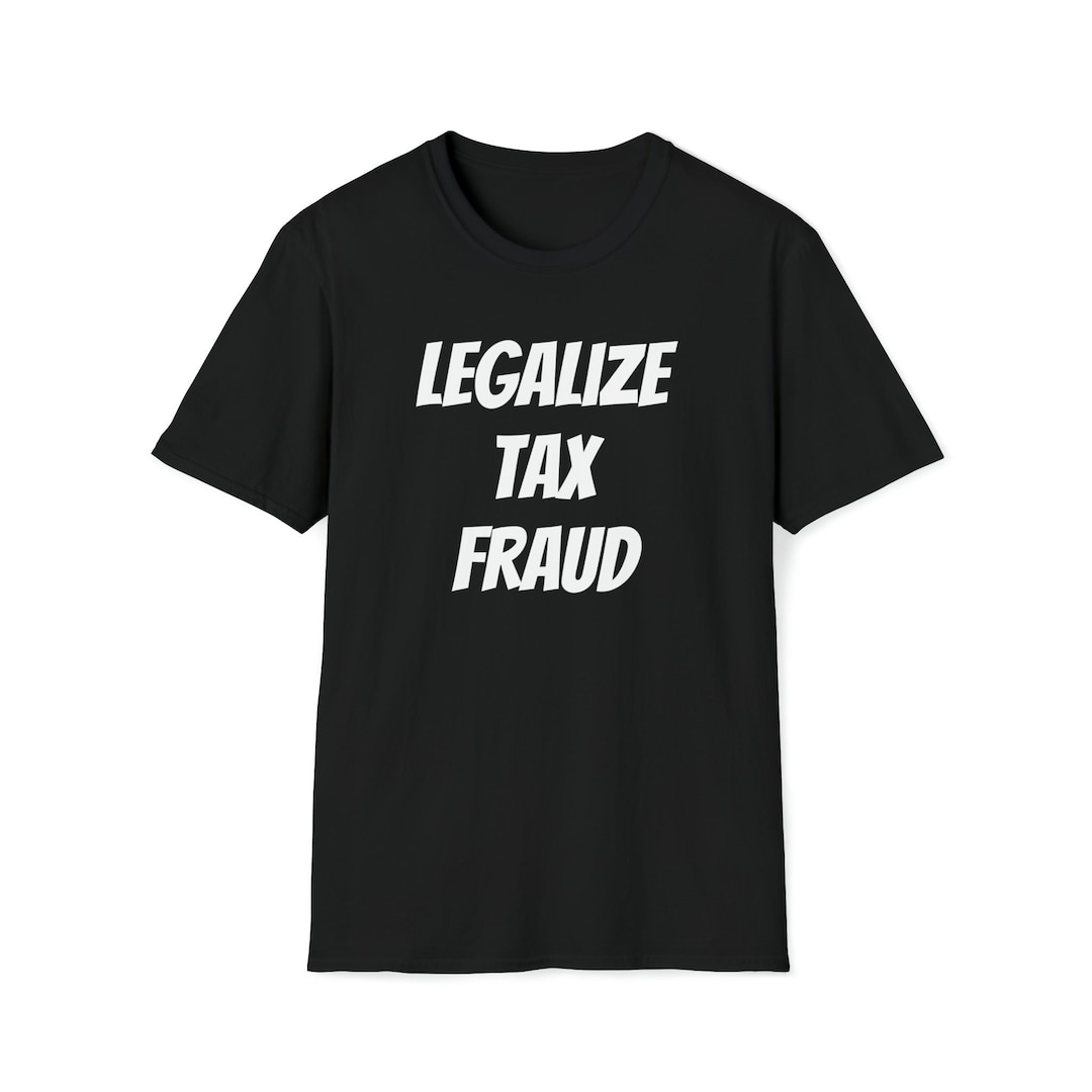 Legalize Tax Fraud Unisex T-shirt, Tee, Funny Shirt, Funny Tee, Meme ...