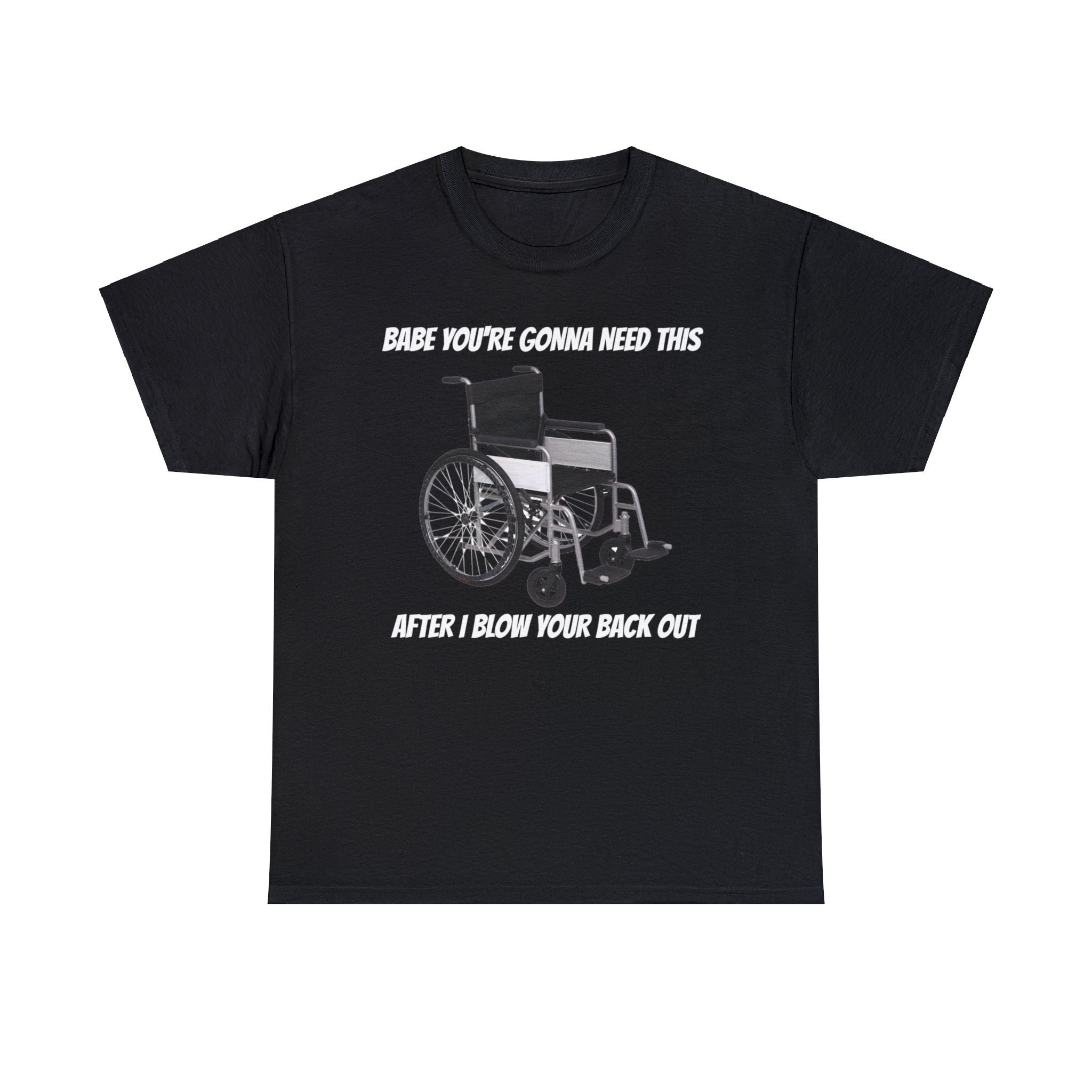Babe You're Gonna Need This Wheelchair After I Blow Your Back Out Shirt ...