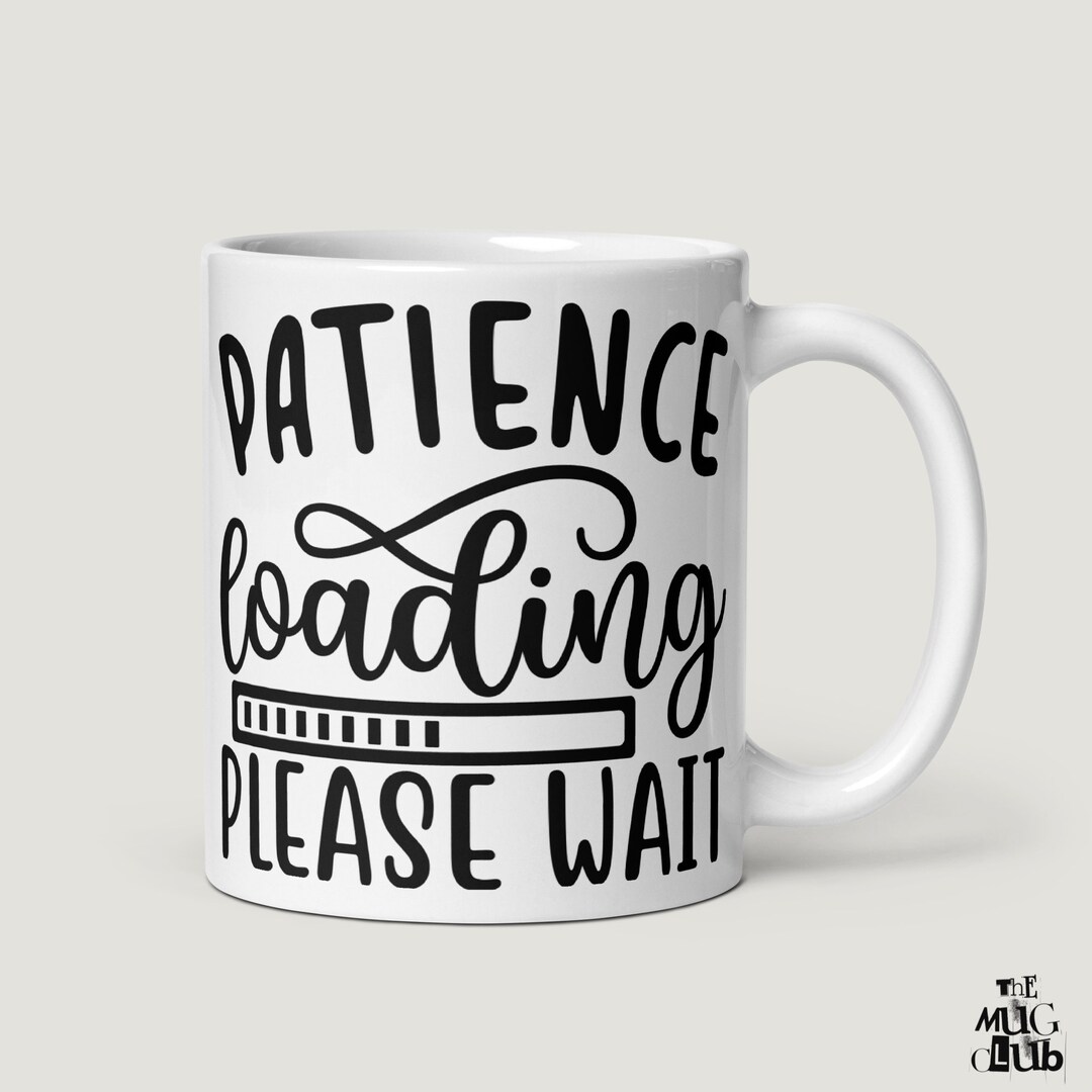 Patience Loading: Please Wait Mug | Funny Gift for the Patiently ...