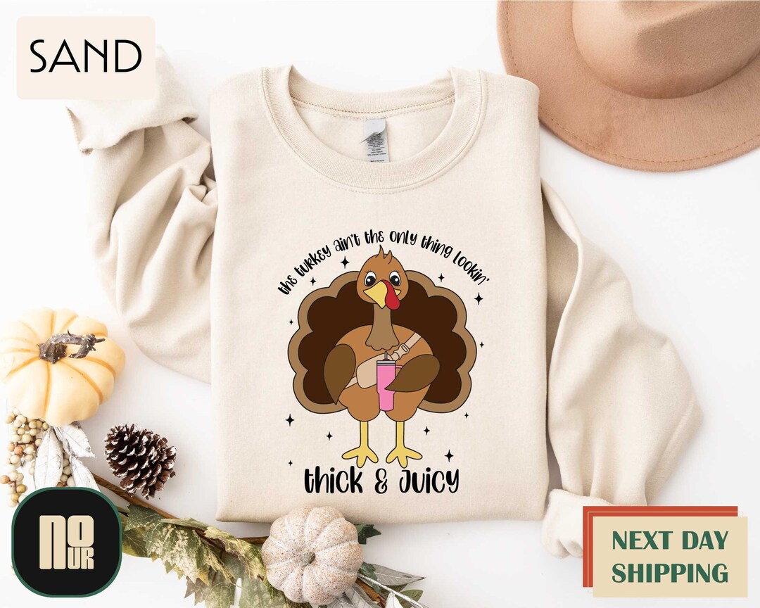 The Turkey Ain't the Only Thing Lookin Thick and Juicy Sweatshirt ...