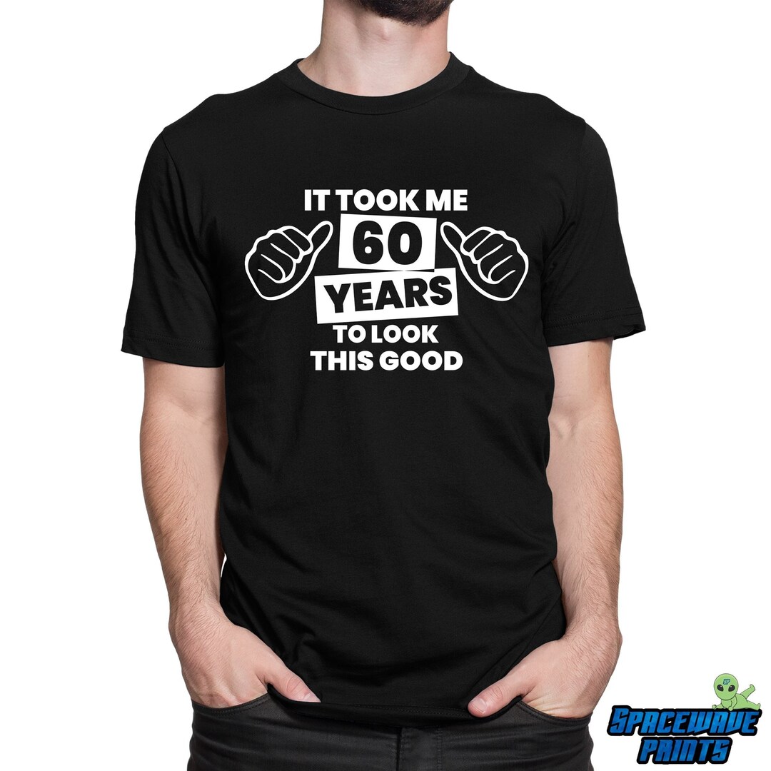 Funny 60th Birthday T-shirt, It Took Me 60 Years to Look This Good ...