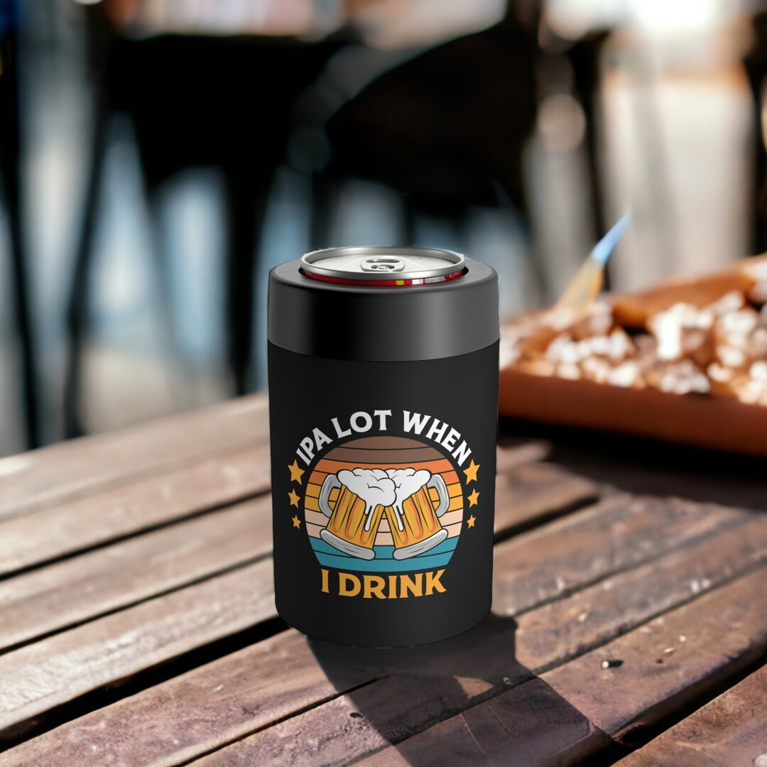 IPA Lot, When I Drink, Can Holder, Insulated Can Holder, Keep Beer Cold ...