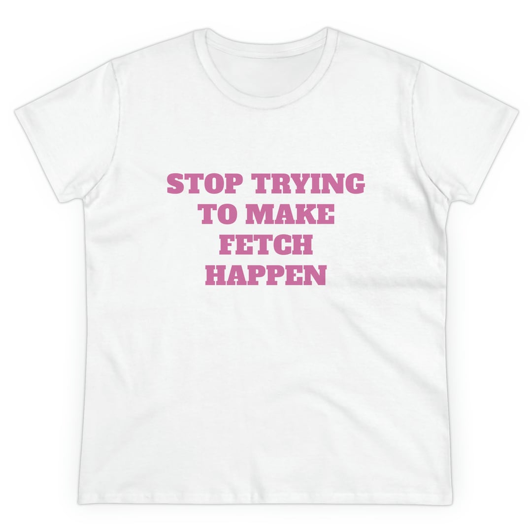 Mean Girls Stop Trying to Make Fetch Happen - Etsy