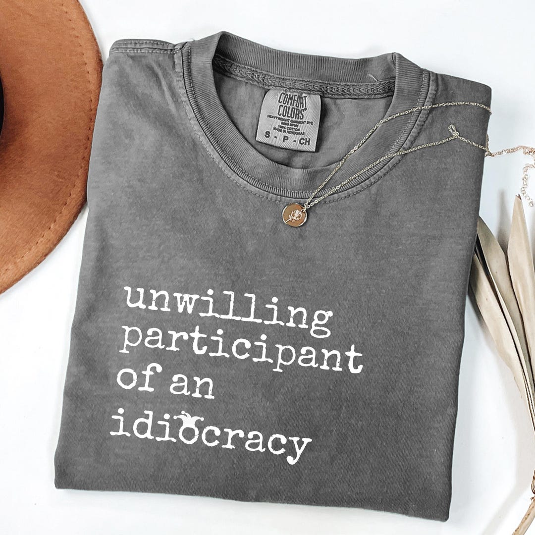 Unwilling Participant of an Idiocracy Shirt, Comfort Colors Shirt, Anti ...
