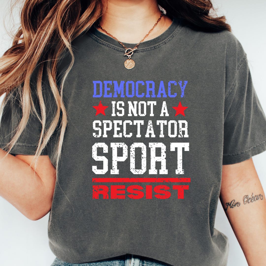 Democracy is Not A Spectator Sport Resist Shirt, Anti Trump T-shirt ...