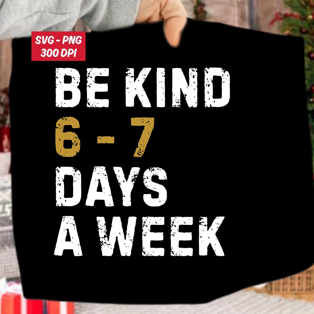 Be Kind 6-7 Days A Week Svg Png, Six Seven Funny Meme Birthday Shirt ...