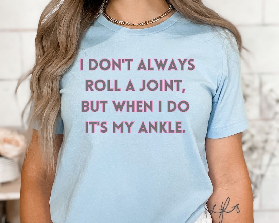 I Don't Always Roll a Joint but When I Do It's My Ankle Shirt, Humor ...