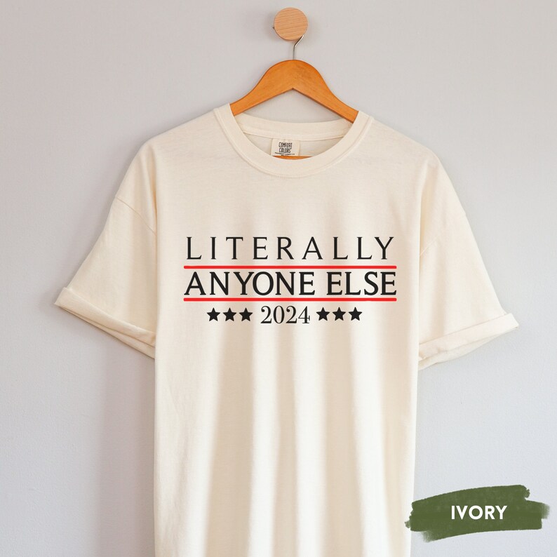 Literally Anyone Else 2024, Comfort Colors Shirt, Unisex Vote Shirt ...