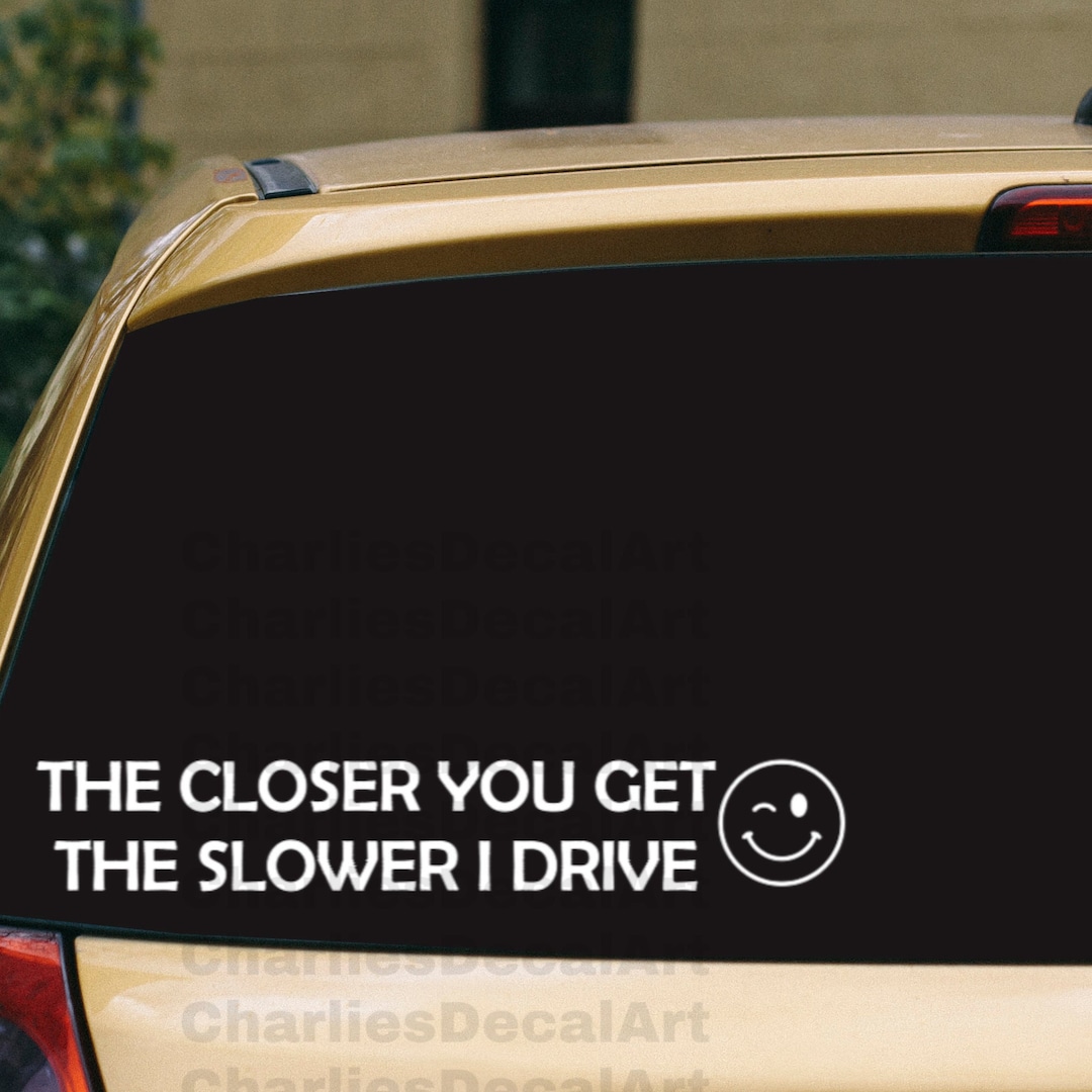 The Closer You Get the Slower I Drive CAR DECAL, Car Sticker, Keep Back ...