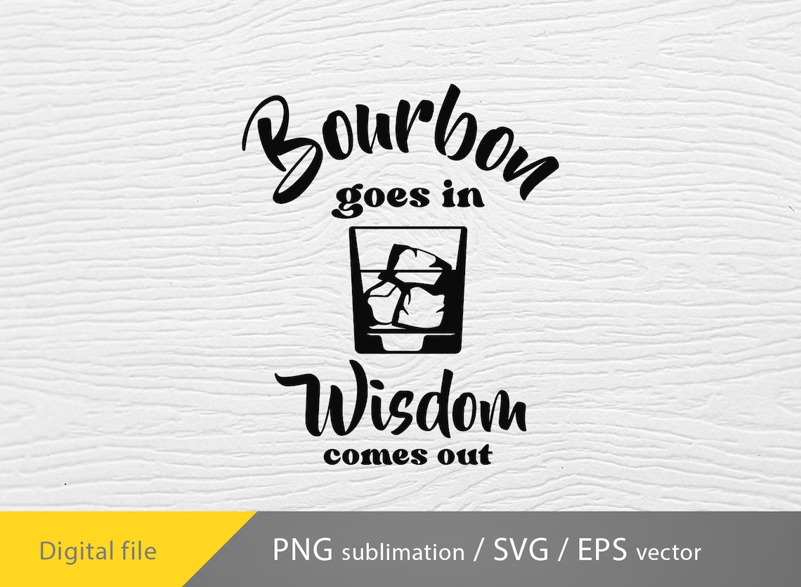 Bourbon Goes in Wisdom Comes Out Svg, Bourbon Love Svg, Bourbon Lover ...