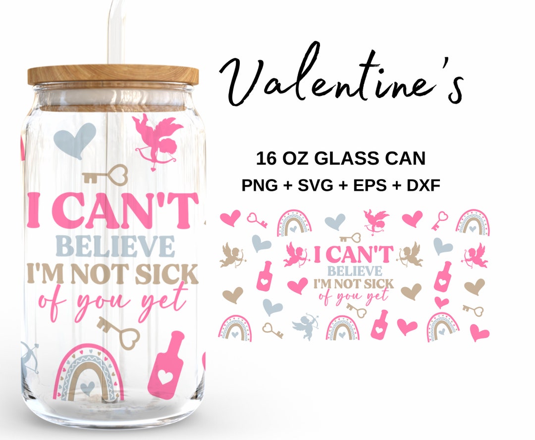I Cant Believe I'm Not Sick of You Get 16oz Glass Can Svg, Libbey Glass ...