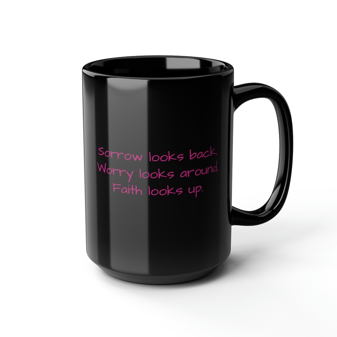 Sorrow Looks Back. Worry Looks Around. Faith Looks Up. Black Mug, 15oz ...