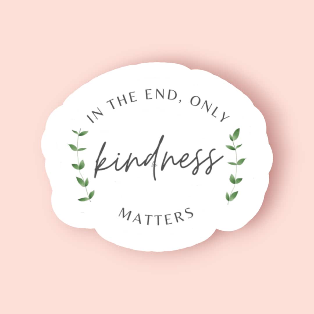 Kindness Vinyl Sticker, Water and Uv-resistant, in the End Only ...