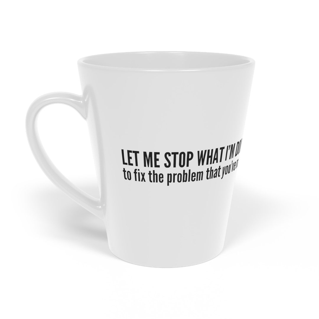 Let Me Stop What I'm Doing Coffee / Tea / Latte Mug - Funny Sarcastic ...