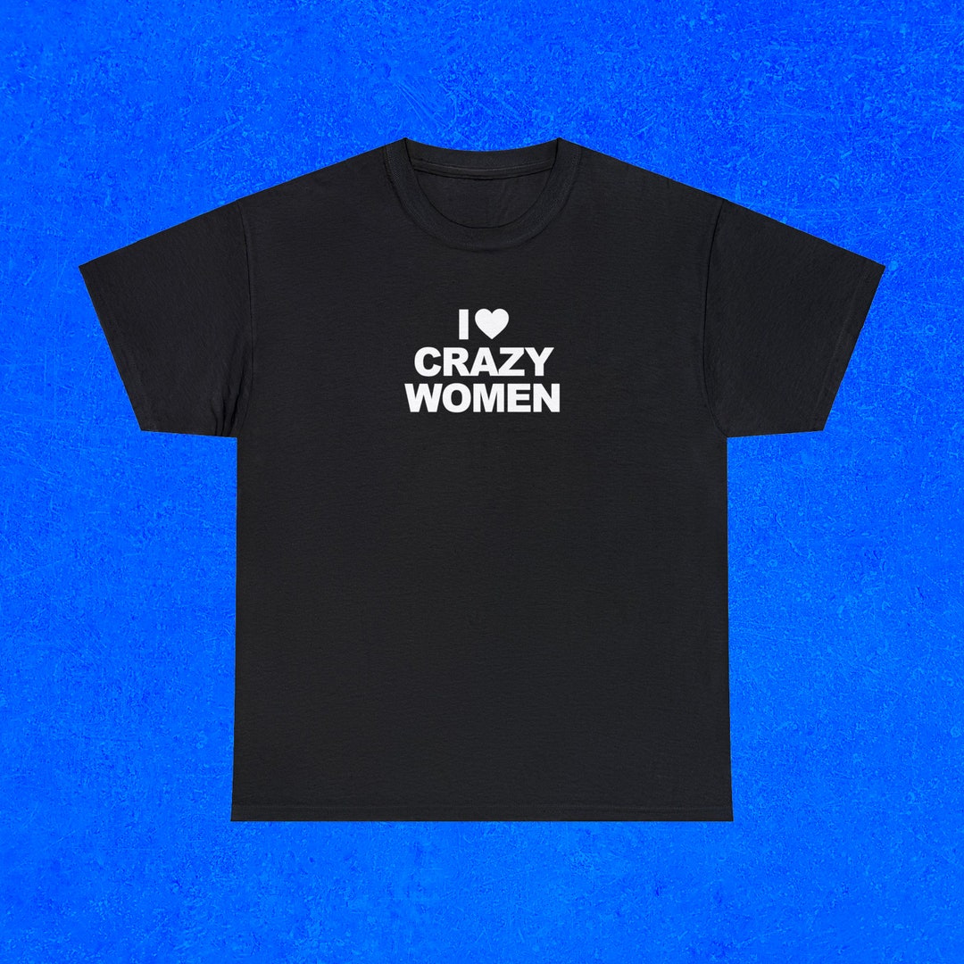 I Heart Crazy Women Shirt | Funny Rude Dating Meme Tee | I Love Crazy ...