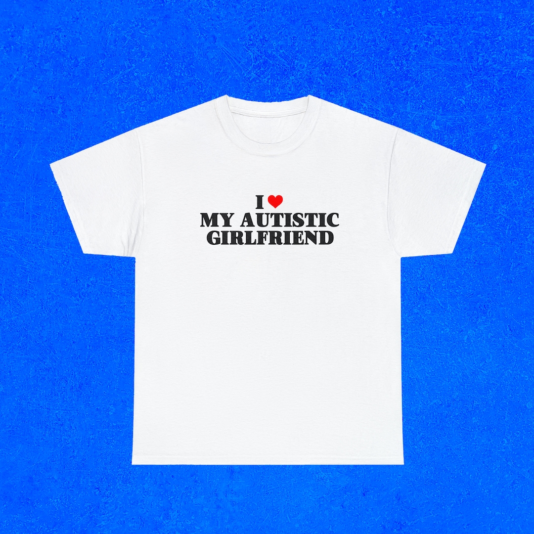 I Love My Autistic Girlfriend, Boyfriend Gift, Funny Meme Shirt, Unisex ...